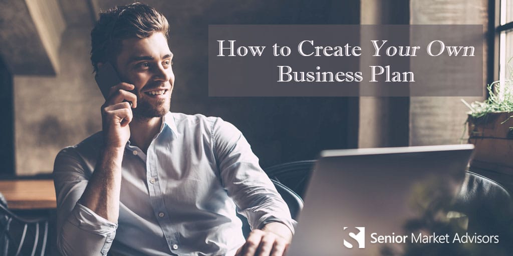 How To Create Your Own Business Plan Senior Market Advisors