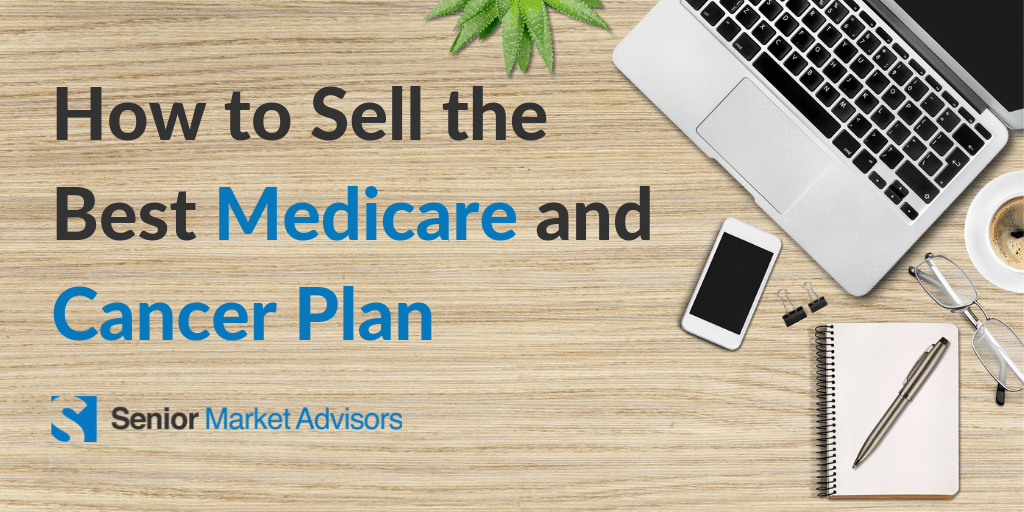 How to Sell the Best Medicare and Cancer Plan | Senior Market Advisors